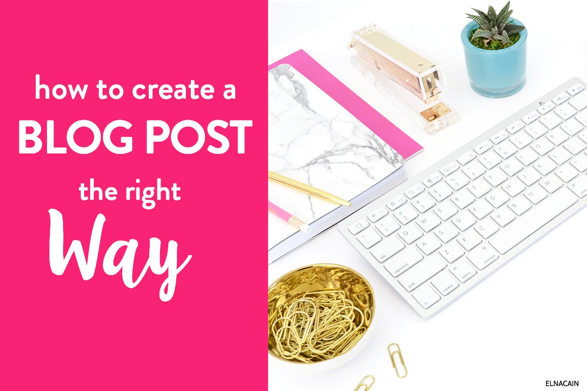 How To Create An Awesome Blog Post The Right Way Elna Cain