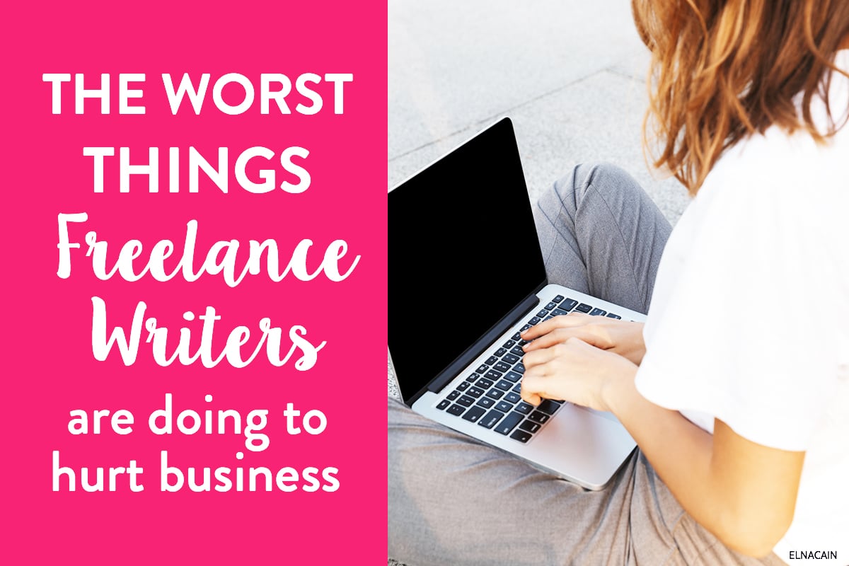 The Worst Things Freelance Writers Are Doing to Lose Business - Elna Cain
